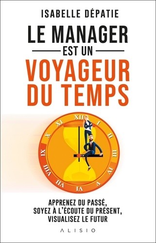 Le manager est un voyageur du temps - Apprenez du passé, soyez à l ...